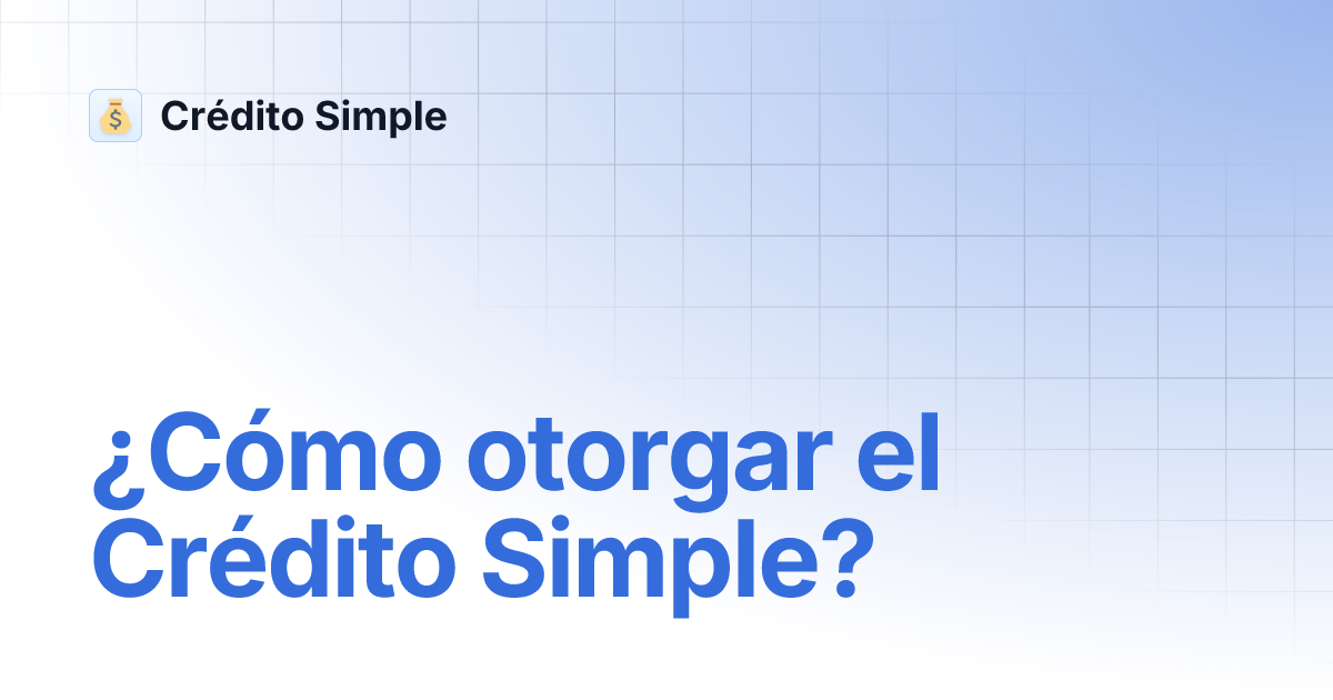 ¿Cómo otorgar el Crédito Simple? | Crédito Simple