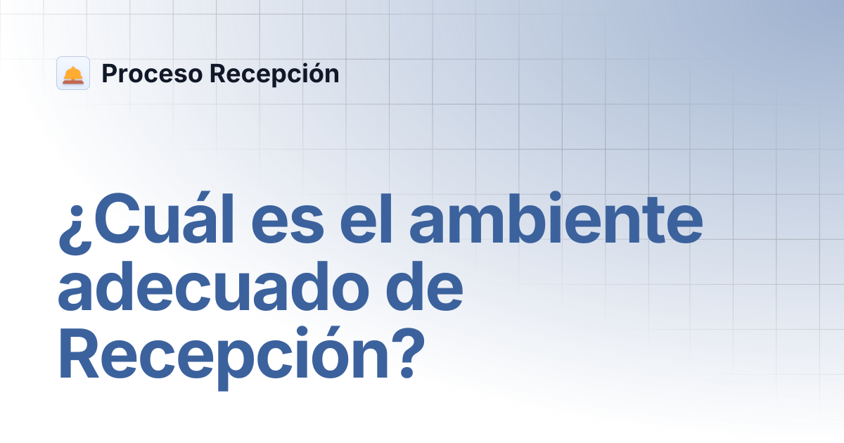 ¿Cuál es el ambiente adecuado de Recepción? | Proceso Recepción